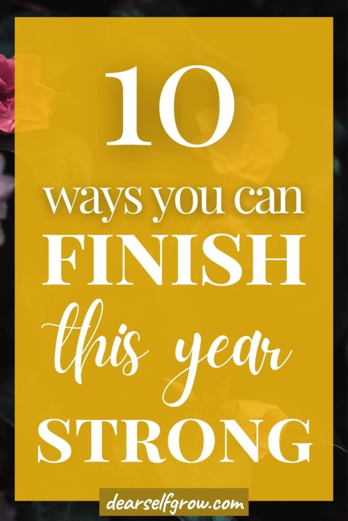 How to Finish this Year Strong in 10 Ways - Dear Self, Grow.