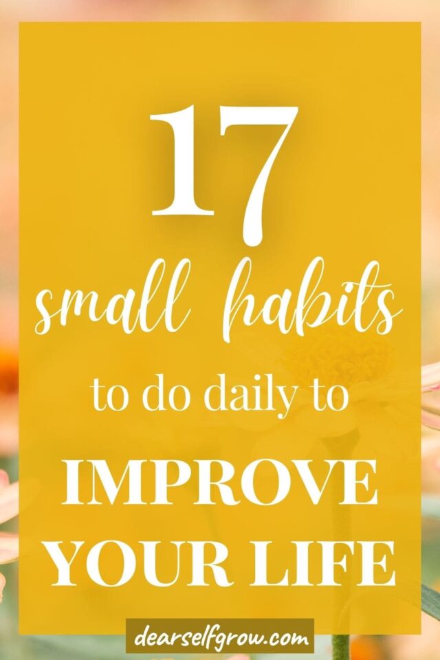 17 Small Habits to do Daily to Improve your Life. - Dear Self, Grow.